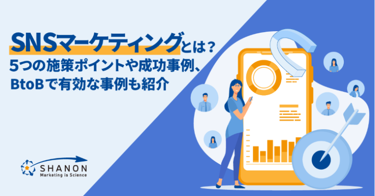 SNSマーケティングとは？代表的な5つの施策や成功事例、BtoBで有効な事例も紹介 ｜ シャノンのブログ